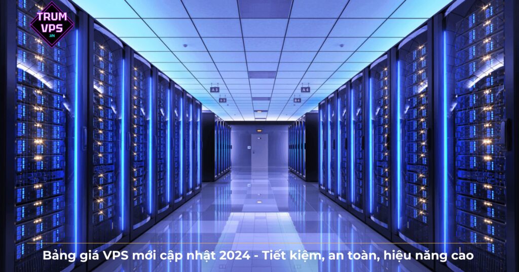 Bảng giá VPS mới cập nhật 2024 - Tiết kiệm, an toàn, hiệu năng cao